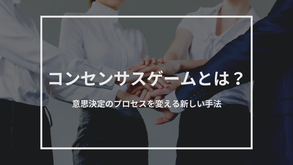 【コンセンサスゲームとは？】意思決定のプロセスを変える新しい手法 - 株式会社共創アカデミー